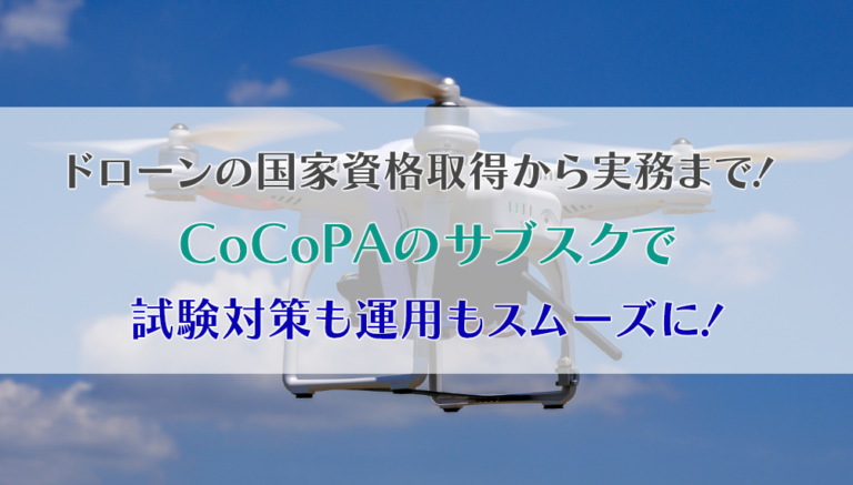 ドローンの国家資格取得から実務まで！ CoCoPAのサブスクで、試験対策も運用もスムーズに！ | ドローン関連情報
